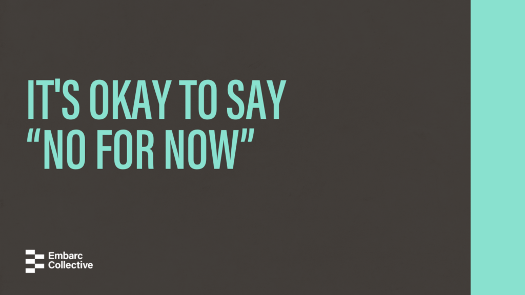 It’s Okay to Say “No for Now” - Embarc Collective